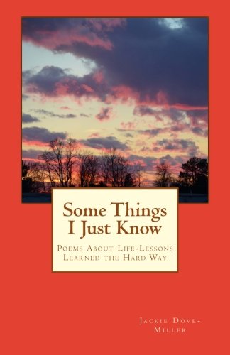 Some Things I Just Know: Poems About Life-Lessons Learned the Hard Way ...