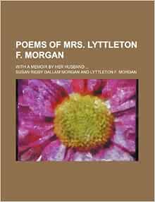 Poems of Mrs. Lyttleton F. Morgan; with a memoir by her husband: Morgan ...