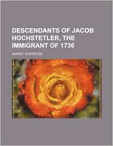 Descendants of Jacob Hochstetler, the Immigrant of 1736: Hostetler, Harvey: 9781232274841 ...
