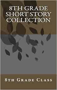8th Grade Short Story Collection: Class, The 8th Grade: 9781517733926 ...