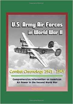 U.S. Army Air Forces in World War II: Combat Chronology 1941 - 1945 ...