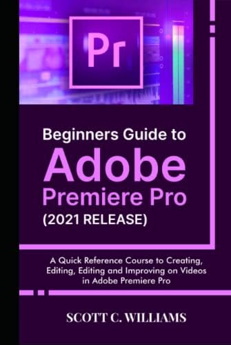 Beginners Guide to Adobe Premiere Pro (2021 RELEASE): A Quick Reference ...