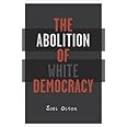 Abolition Of White Democracy: Olson, Joel: 9780816642786: Amazon.com: Books