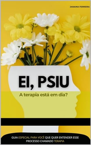 Ei, psiu. A terapia esta em dia: GUIA ESPECIAL PARA VOCÊ QUE QUER ENTENDER ESSE PROCESSO CHAMADO ...