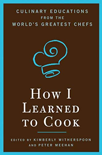 How I Learned To Cook: Culinary Educations from the World's Greatest ...