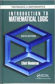 Introduction to Mathematical Logic (Discrete Mathematics and Its Applications): Mendelson ...