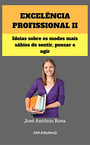 Excelência Profissional II: Ideias sobre os modos mais sábios de sentir ...