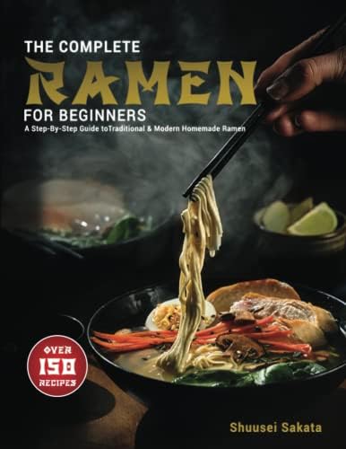 The Complete Ramen For Beginners: A Step-By-Step Guide to Over 150 ...