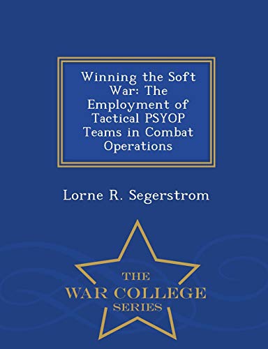 Winning the Soft War: The Employment of Tactical PSYOP Teams in Combat ...