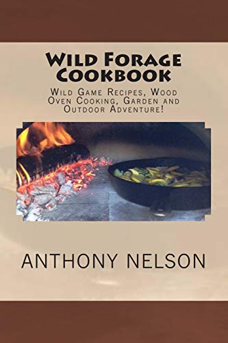 Wild Forage Cookbook: Wild Game Recipes, Wood Oven Cooking, Garden and ...