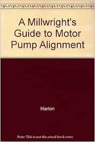 A Millwright's Guide to Motor Pump Alignment: Harlon: Amazon.com: Books
