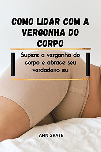 Como lidar com a vergonha do corpo: Supere a vergonha do corpo e abrace seu verdadeiro eu ...