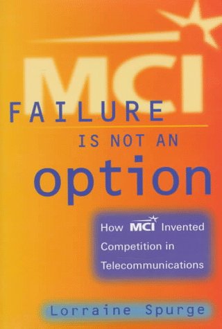 MCI:Failure Is Not an Option, How MCI Invented Competition in ...