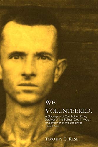 We Volunteered: A Biography of Carl Robert Ruse, Survivor of the Bataan ...