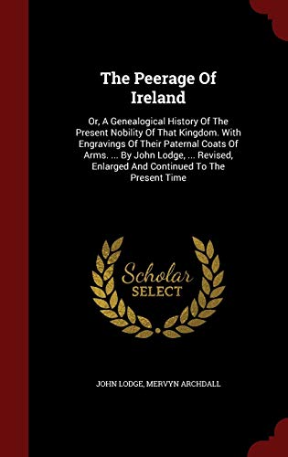 The Peerage Of Ireland: Or, A Genealogical History Of The Present ...
