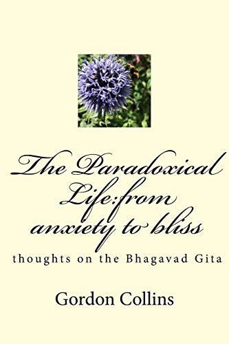 The Paradoxical Life:from anxiety to bliss: thoughts on the Bhagavad ...
