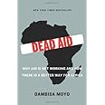 Dead Aid: Why Aid Is Not Working and How There Is a Better Way for ...