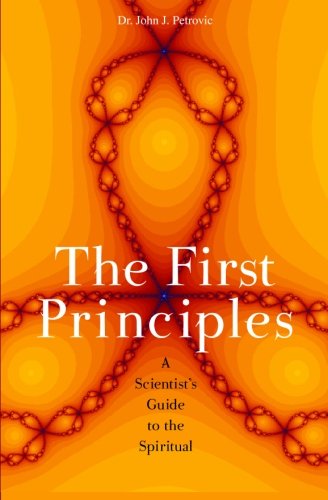 The First Principles: A Scientist's Guide to the Spiritual: Petrovic ...