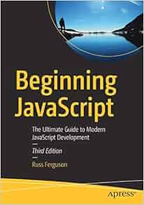 Beginning JavaScript: The Ultimate Guide to Modern JavaScript ...
