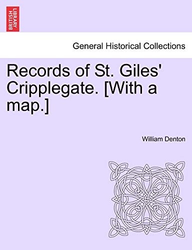 Records of St. Giles' Cripplegate. [With a map.]: Denton, William ...