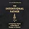 The Intentional Father: A Practical Guide to Raise Sons of Courage and ...