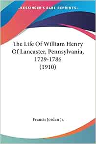 The Life Of William Henry Of Lancaster, Pennsylvania, 1729-1786 (1910 ...
