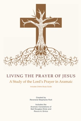 Living the Prayer of Jesus: A Study of the Lord's Prayer in Aramaic ...