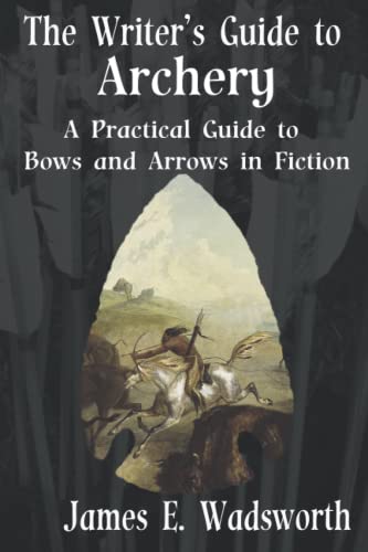 The Writer's Guide to Archery: A Practical Guide to Bows and Arrows in ...