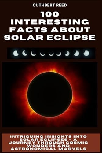 100 INTERESTING FACTS ABOUT SOLAR ECLIPSE: Intriguing Insights into ...
