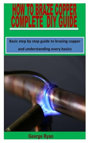 HOW TO BRAZE COPPER COMPLETE DIY GUIDE: Basic step by step guide to ...