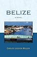 Belize: A Novel: Miller, Carlos Ledson: 9781419685101: Amazon.com: Books