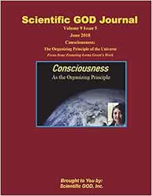 Scientific GOD Journal Volume 9 Issue 5: Consciousness: The Organizing ...