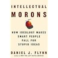 Intellectual Morons: How Ideology Makes Smart People Fall for Stupid ...