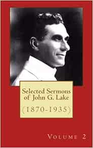 Selected Sermons of John G. Lake: Volume 2: Lake, John G ...
