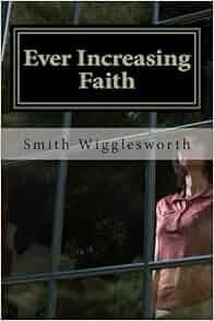 Amazon.com: Ever Increasing Faith (9781511670852): Smith Wigglesworth ...