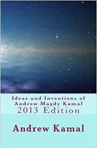 Ideas and Inventions of Andrew Magdy Kamal: 2013 Edition (Ideas of ...