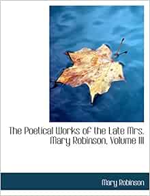 Amazon.com: The Poetical Works of the Late Mrs. Mary Robinson, Volume ...