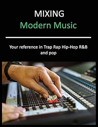 Mixing Modern Music: Techniques and Tips for Trap, Rap, Hip-Hop, R&B ...