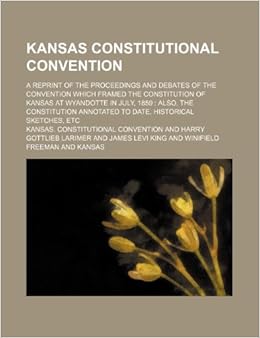 Kansas Constitutional Convention; A Reprint of the Proceedings and ...