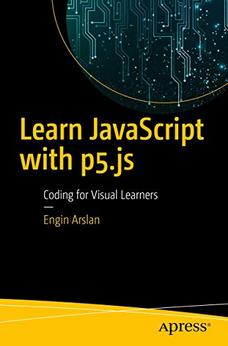 Learn JavaScript with p5.js: Coding for Visual Learners: Arslan, Engin ...