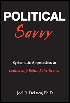 Political Savvy: Systematic Approaches to Leadership Behind the Scenes ...