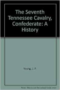 The Seventh Tennessee Cavalry, Confederate: A History: J. P. Young ...