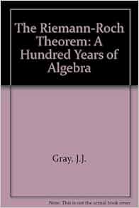 The Riemann-Roch Theorem: 100 Years of Algebra and Geometry: Jeremy J ...
