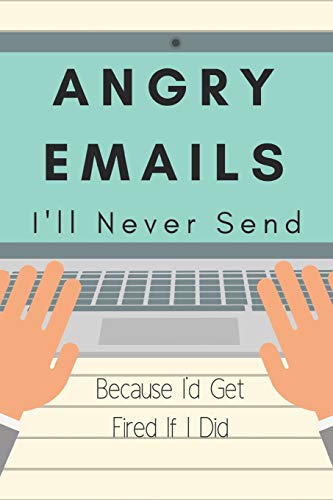 Angry Emails I'll Never Send Because I'd Get Fired If Did: A Rant ...