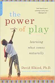 The Power of Play: Learning What Comes Naturally: Elkind, David ...