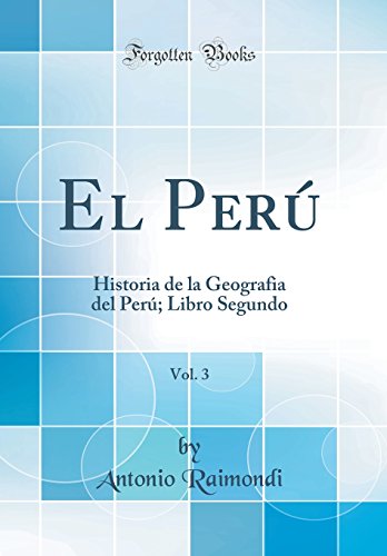 Raphbigeran: El Perú, Vol. 3: Historia de la Geografia del Perú; Libro Segundo (Classic Reprint ...