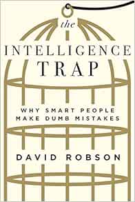 The Intelligence Trap: Why Smart People Make Dumb Mistakes: Robson ...