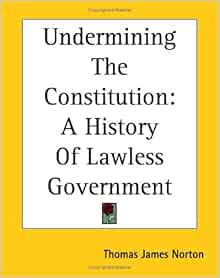 Undermining the Constitution: A History of Lawless Government: Norton ...