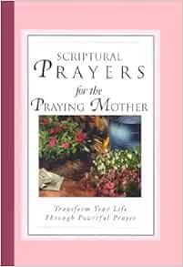 Scriptural Prayers for the Praying Mother: Transform Your Life Through Powerful Prayer: White ...