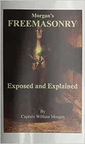 Morgan's Freemasonry Exposed and Explained: Showing the Origin, History ...